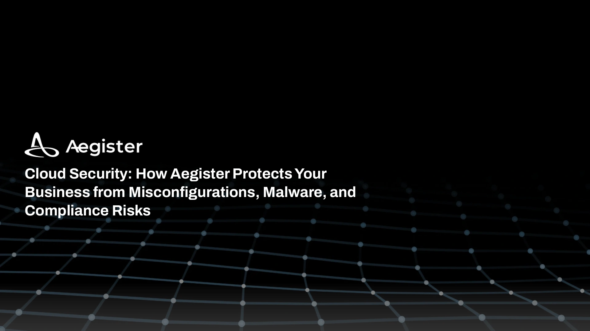 Cloud Security: How Aegister Protects Your Business from Misconfigurations, Malware, and ...