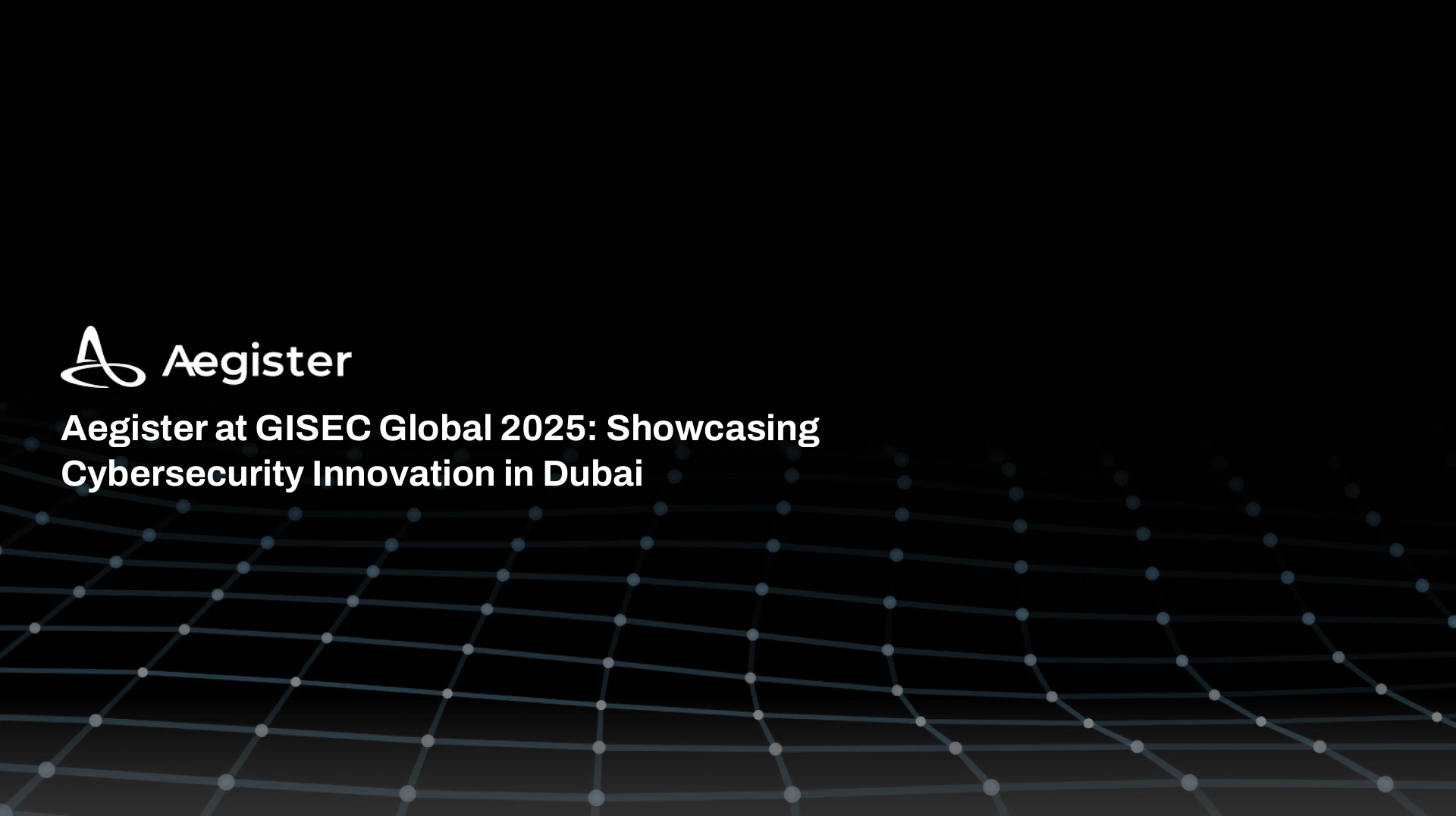 Aegister at GISEC Global 2025: Showcasing Cybersecurity Innovation in Dubai