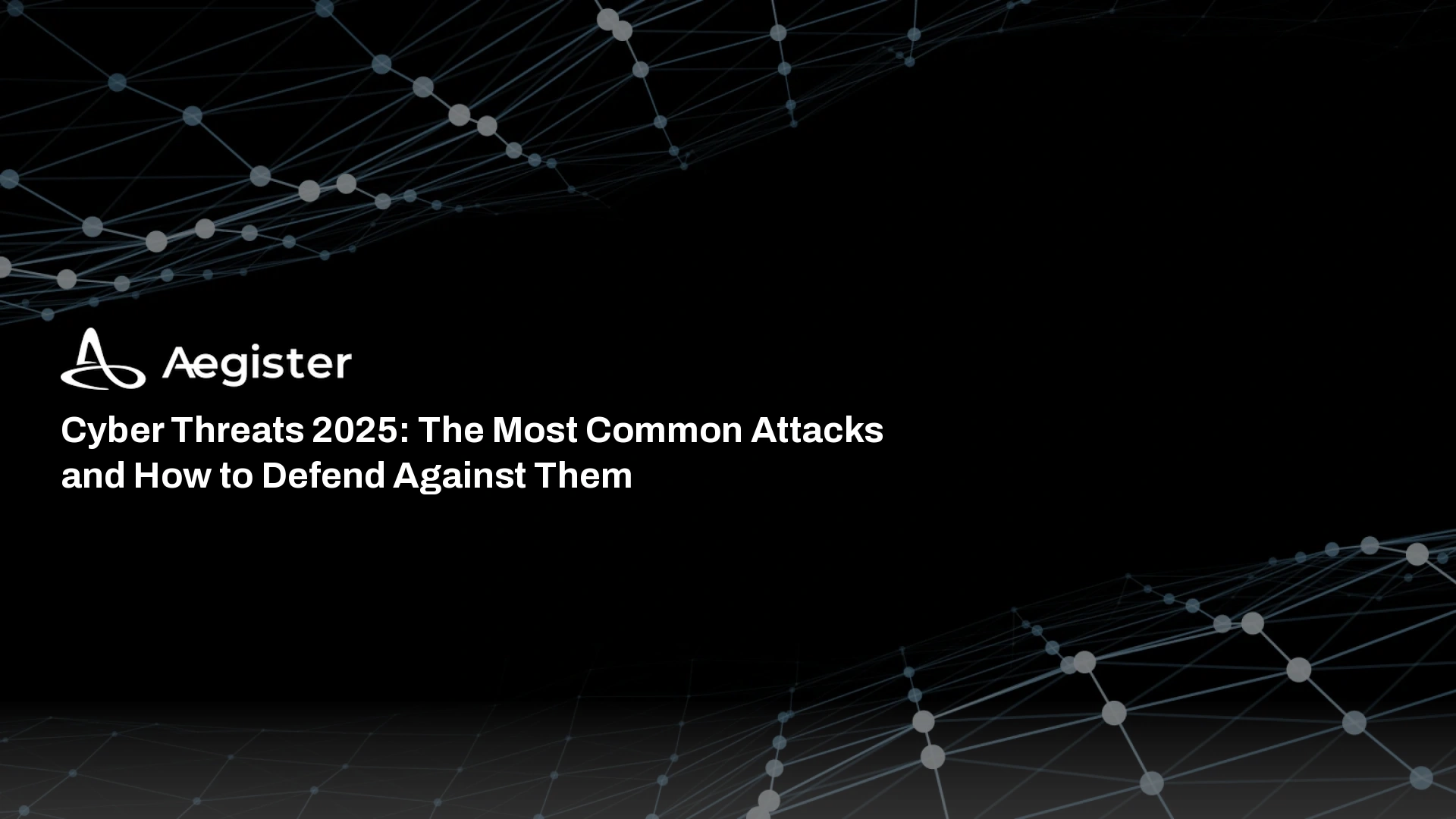 Cyber Threats 2025: The Most Common Attacks and How to Defend Against Them